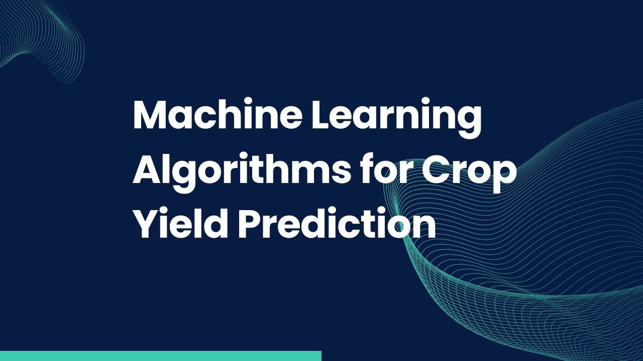 Machine learning algorithms for crop yield prediction Machine learning algorithms for crop yield prediction